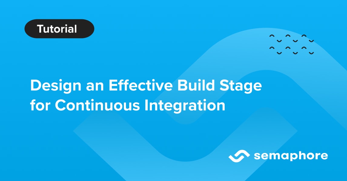 Design an Effective Build Stage for Continuous Integration - Semaphore
