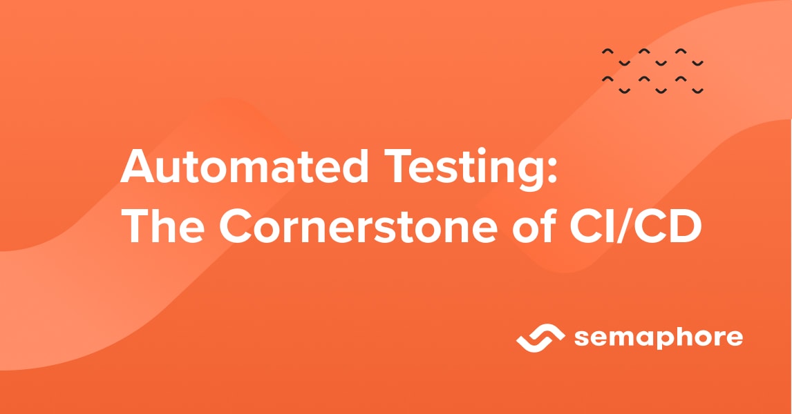 Automated Testing: The Cornerstone of CI/CD - Semaphore