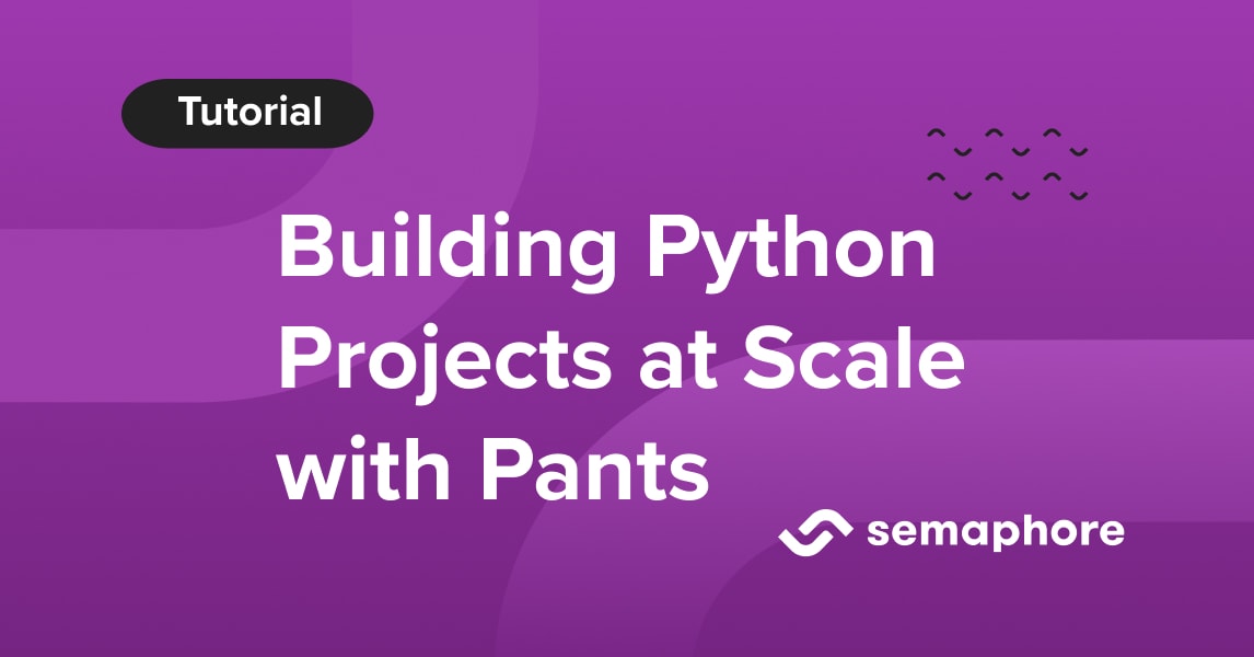 Building Python Projects at Scale with Pants - Semaphore