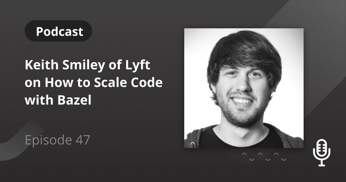 Keith Smiley of Lyft on How to Scale Code with Bazel - Semaphore