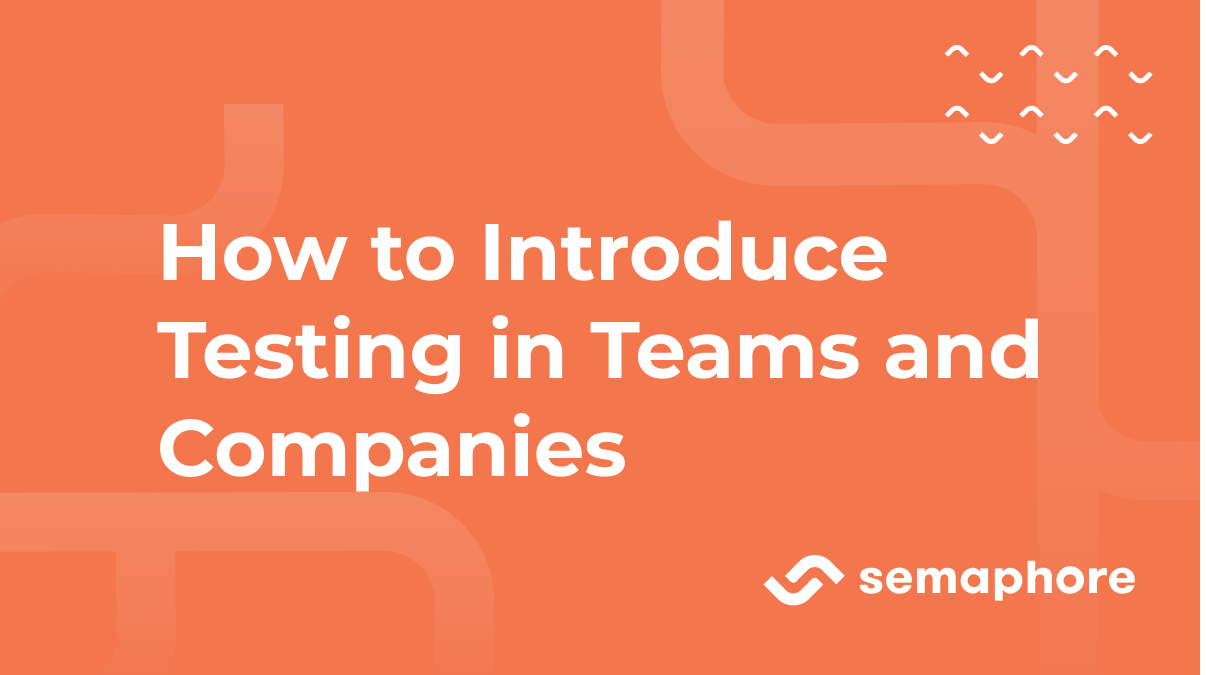 How to Introduce Testing in Teams and Companies - Semaphore