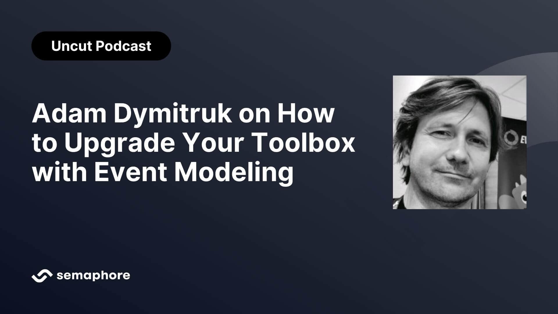 Adam Dymitruk on How to Upgrade Your Toolbox with Event Modeling - Semaphore