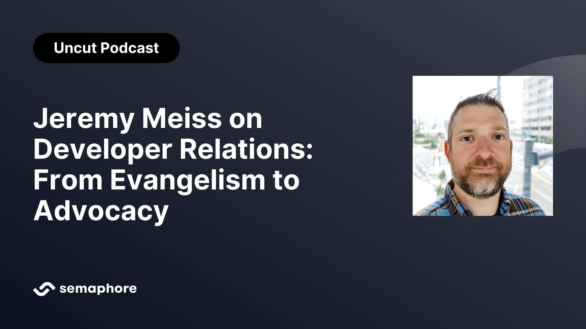 Jeremy Meiss on Developer Relations: From Evangelism to Advocacy - Semaphore