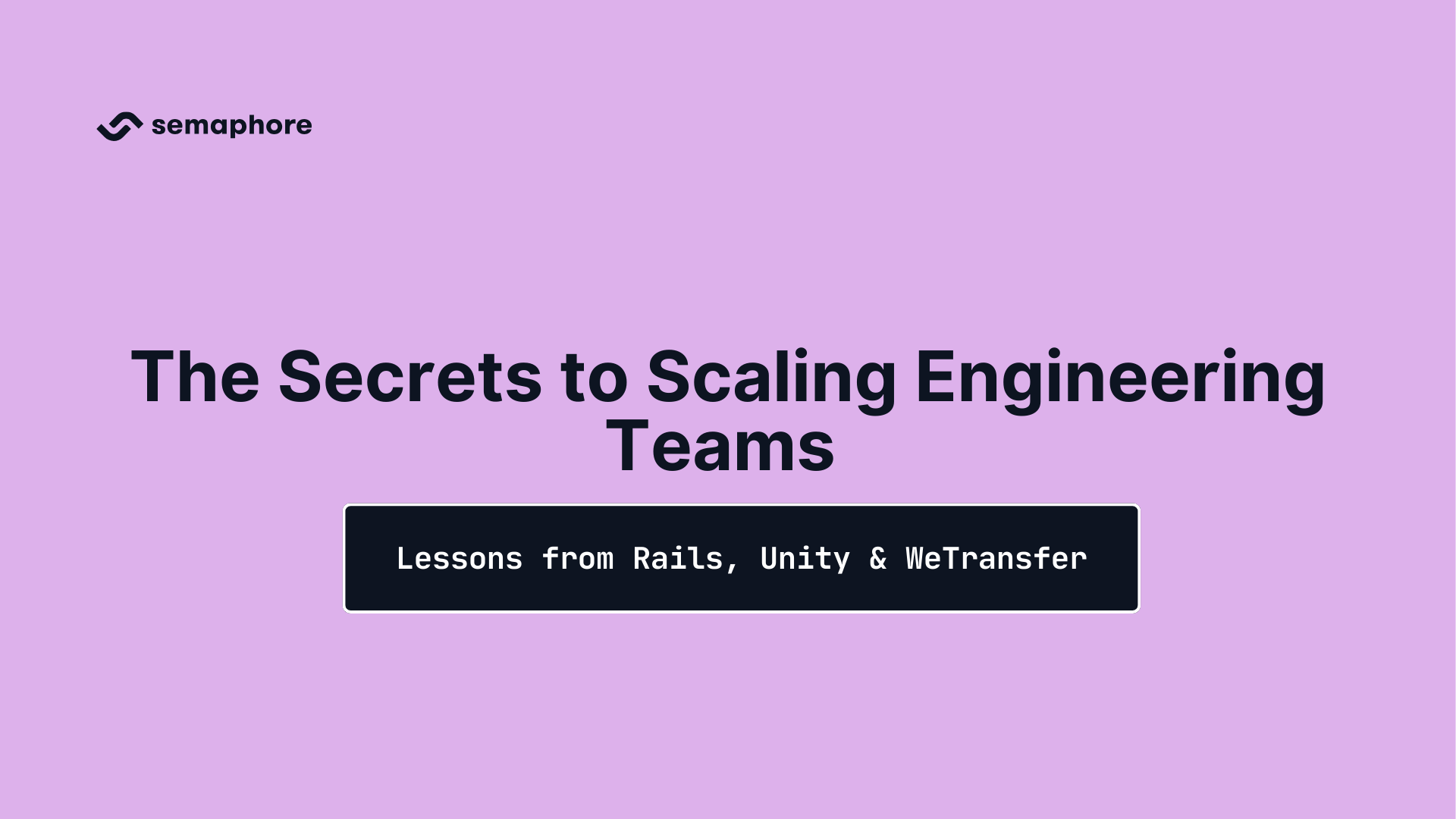 The Secrets to Scaling Engineering Teams (Lessons from Rails, Unity & WeTransfer) - Semaphore